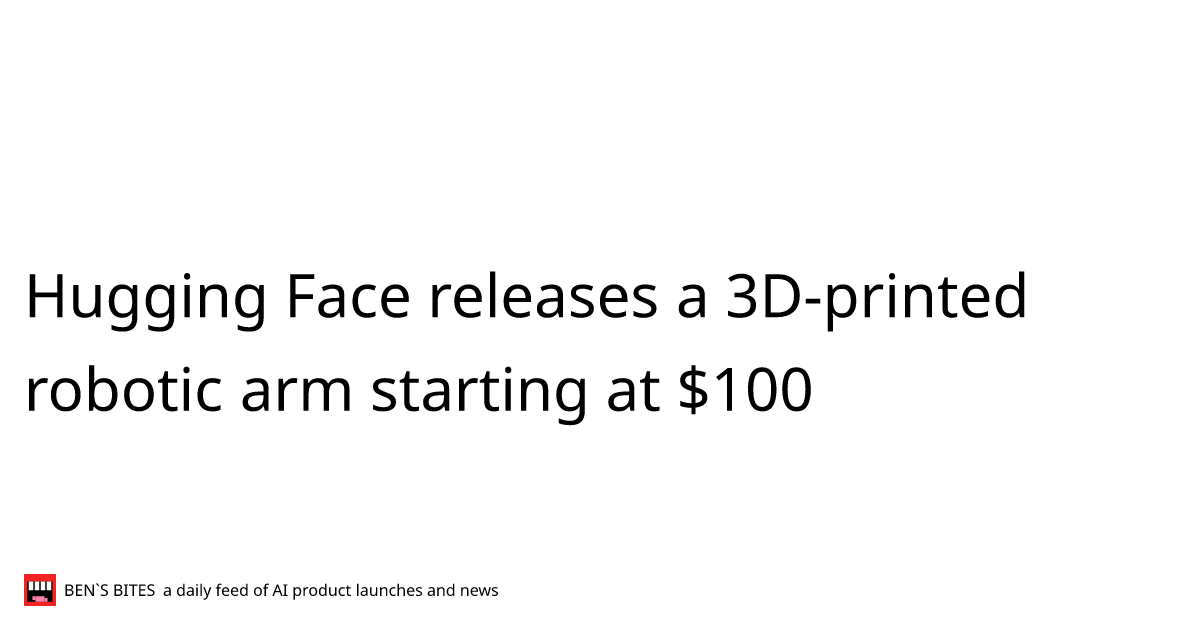 Hugging Face releases a 3D-printed robotic arm starting at $100 - Bens ...