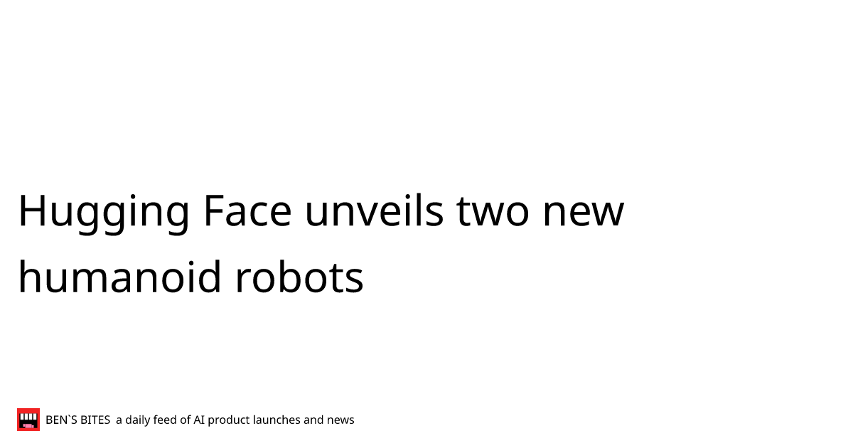 Hugging Face unveils two new humanoid robots - Bens Bites