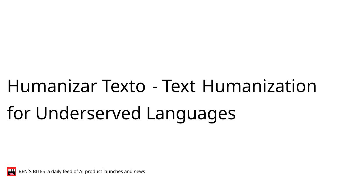 Humanizar Texto - Text Humanization for Underserved Languages - Bens Bites