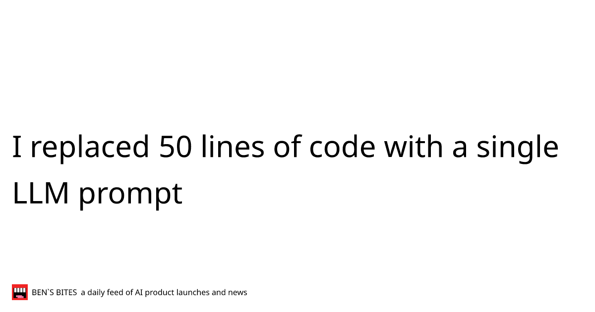 I replaced 50 lines of code with a single LLM prompt - Bens Bites