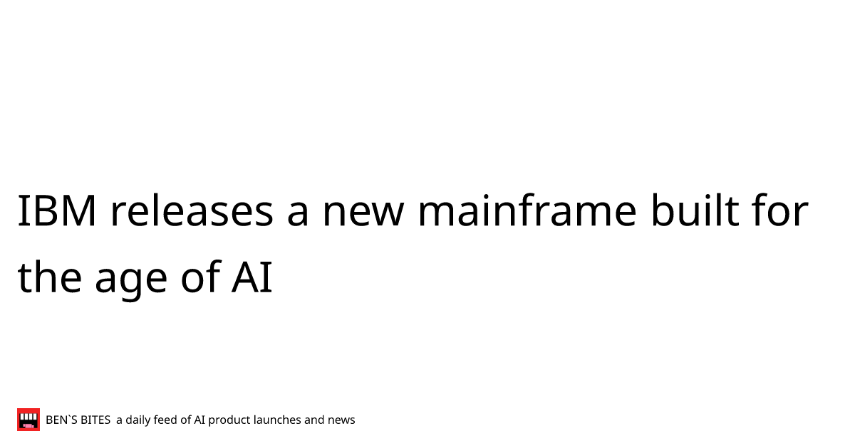 IBM releases a new mainframe built for the age of AI - Bens Bites