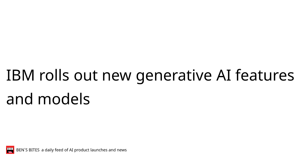 IBM rolls out new generative AI features and models - Bens Bites