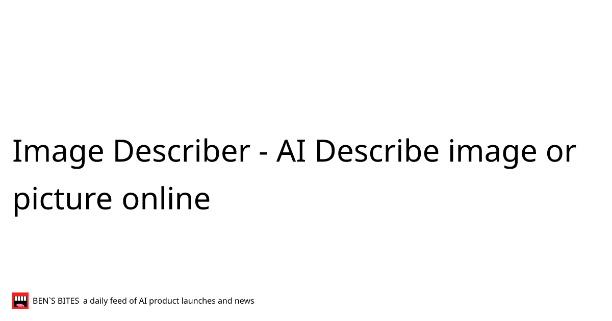 Image Describer - AI Describe image or picture online - Bens Bites
