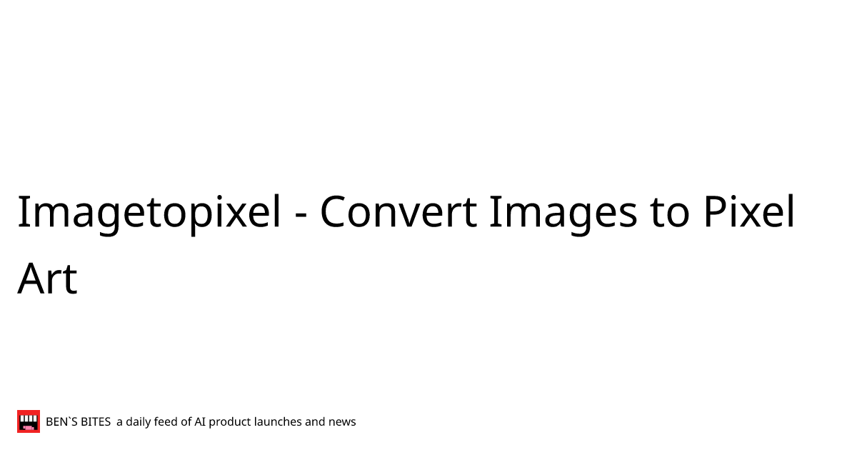Imagetopixel - Convert Images to Pixel Art - Bens Bites