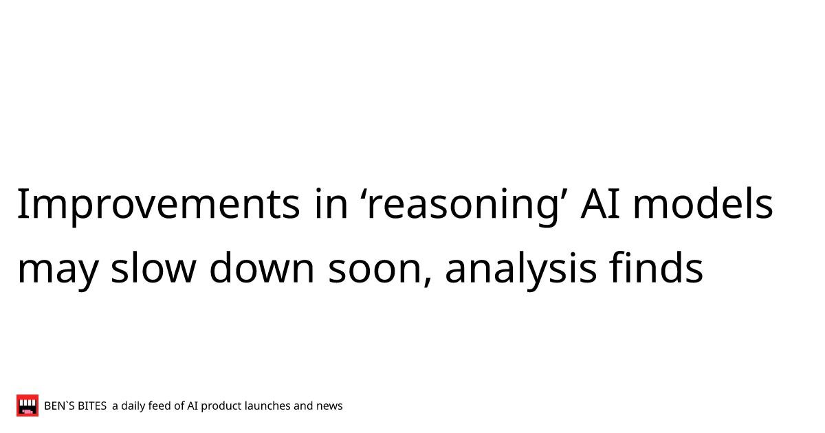 Improvements in ‘reasoning’ AI models may slow down soon, analysis ...
