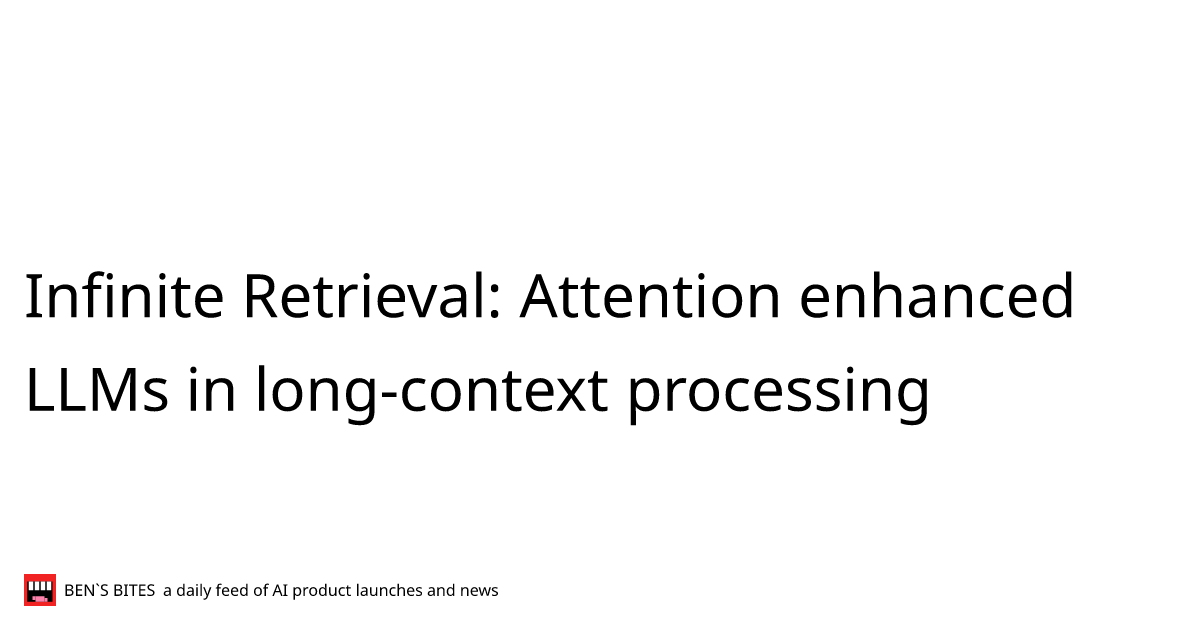 Infinite Retrieval Attention Enhanced Llms In Long Context Processing Bens Bites
