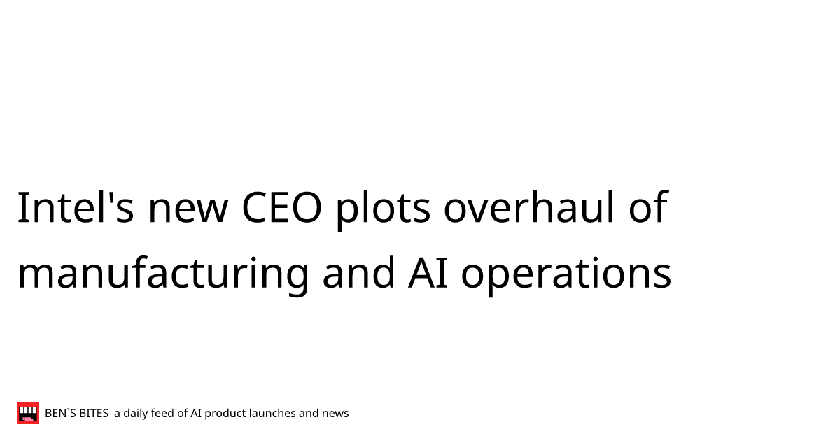 Intel's new CEO plots overhaul of manufacturing and AI operations ...