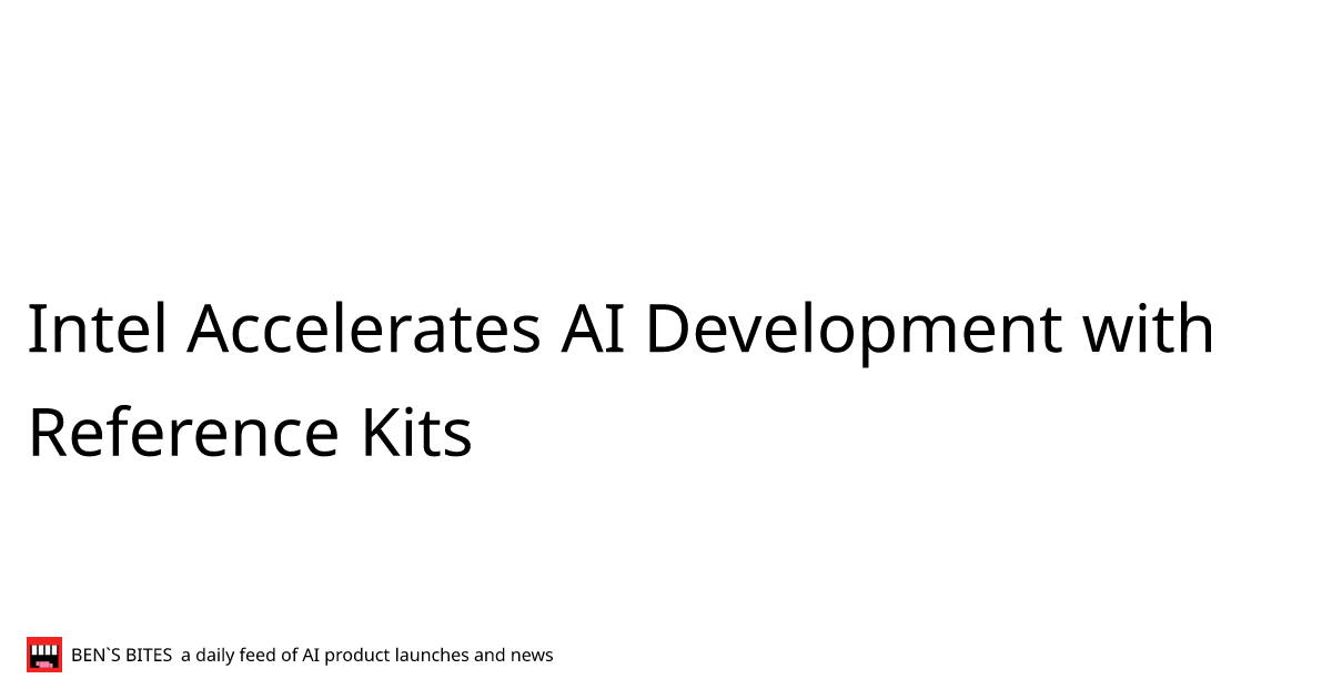 Intel Accelerates AI Development with Reference Kits - Bens Bites