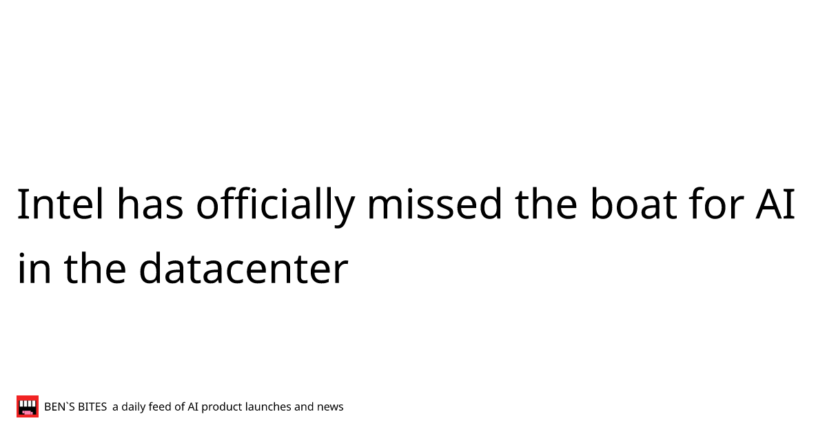 Intel has officially missed the boat for AI in the datacenter - Bens Bites