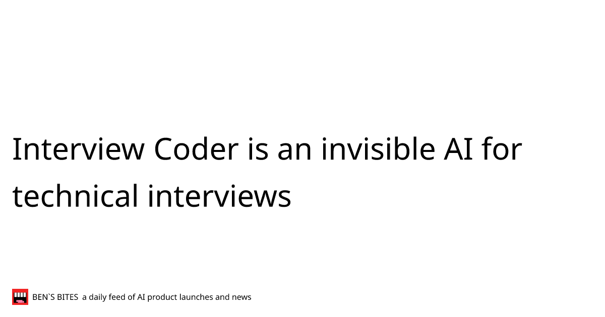 Interview Coder Is An Invisible Ai For Technical Interviews Bens Bites