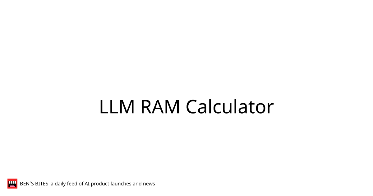 LLM RAM Calculator - Bens Bites