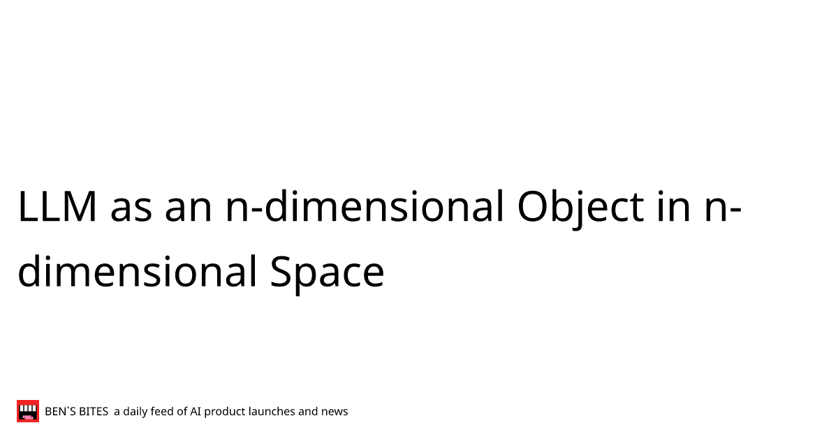 LLM as an n-dimensional Object in n-dimensional Space - Bens Bites