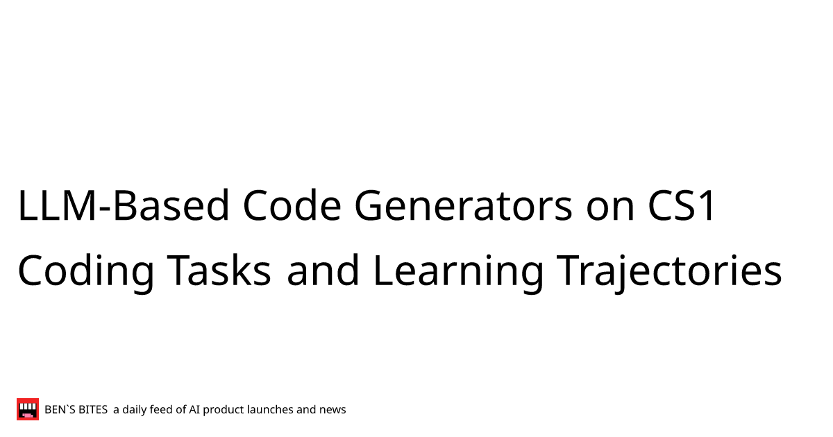 Llm Based Code Generators On Cs1 Coding Tasks And Learning Trajectories Bens Bites
