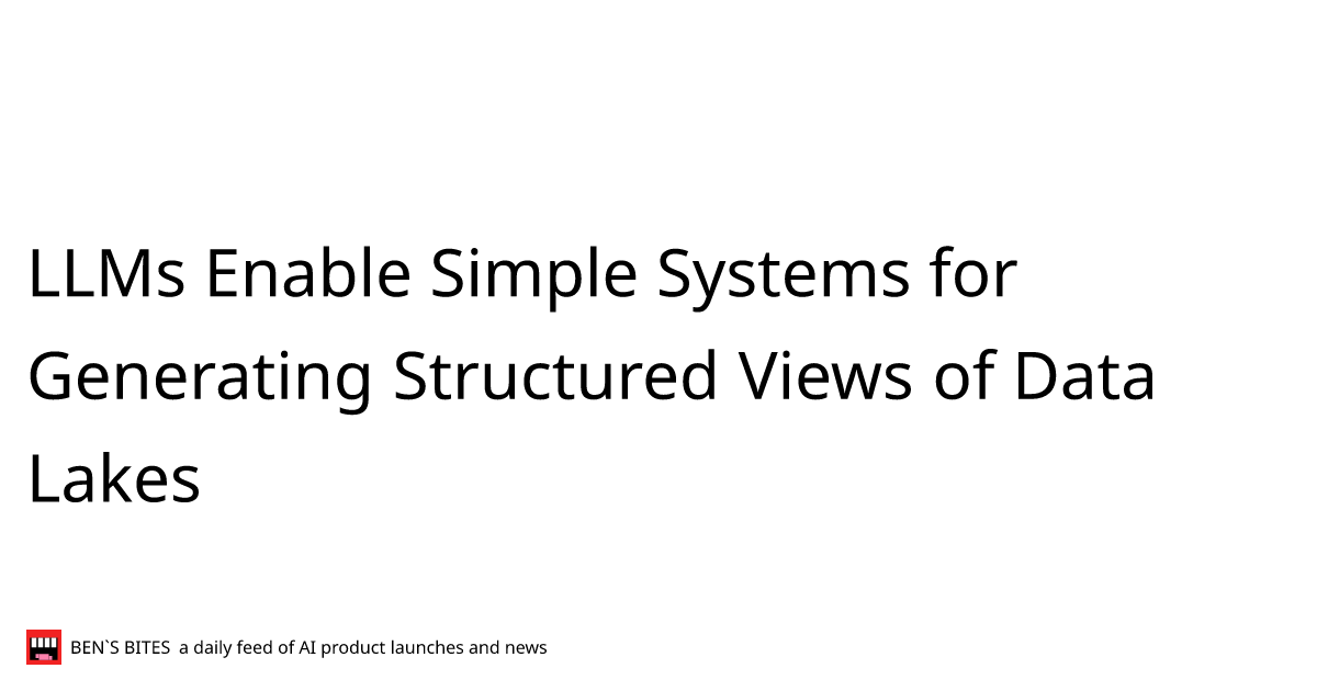Llms Enable Simple Systems For Generating Structured Views Of Data Lakes Bens Bites 