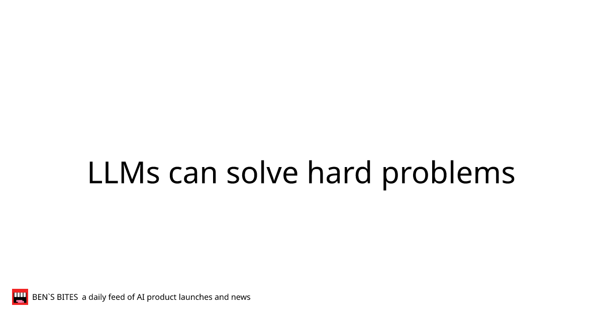 LLMs can solve hard problems - Bens Bites