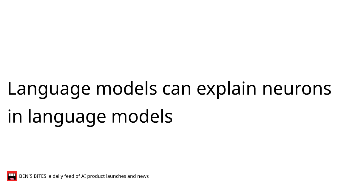 Language models can explain neurons in language models - Bens Bites