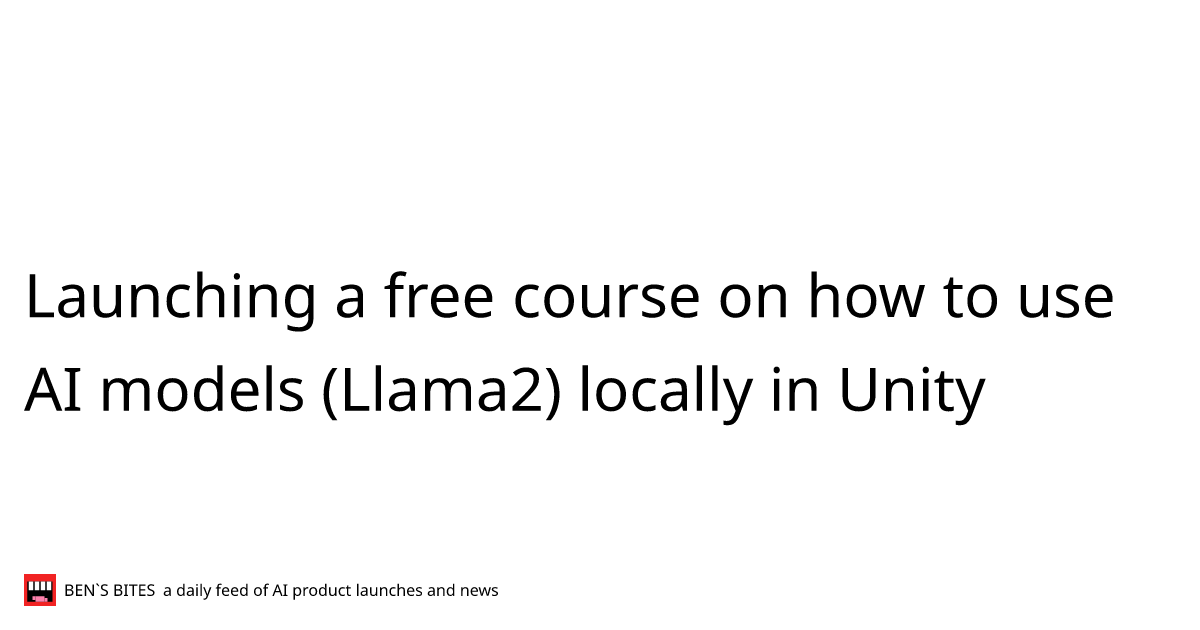 Launching A Free Course On How To Use Ai Models Llama2 Locally In Unity Bens Bites 