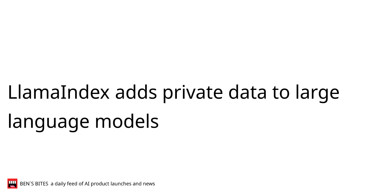 LlamaIndex adds private data to large language models - Bens Bites
