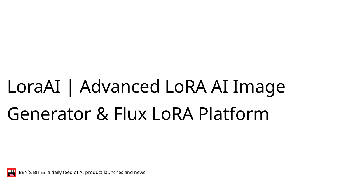 LoraAI | Advanced LoRA AI Image Generator & Flux LoRA Platform - Bens Bites