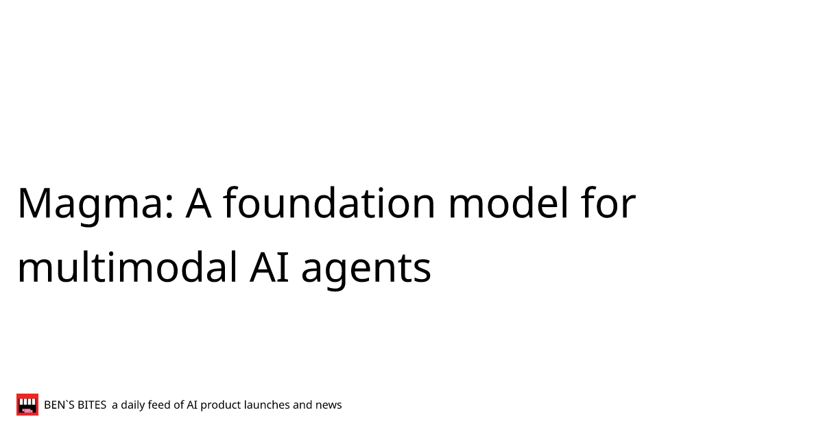 Magma: A foundation model for multimodal AI agents - Bens Bites