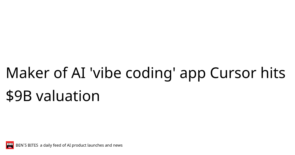 Maker of AI 'vibe coding' app Cursor hits $9B valuation - Bens Bites