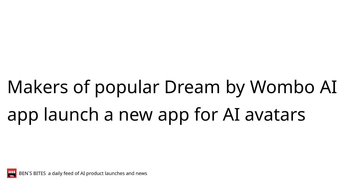 Makers of popular Dream by Wombo AI app launch a new app for AI avatars ...