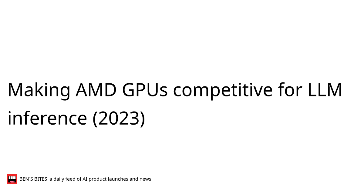 Making AMD GPUs competitive for LLM inference (2023) - Bens Bites