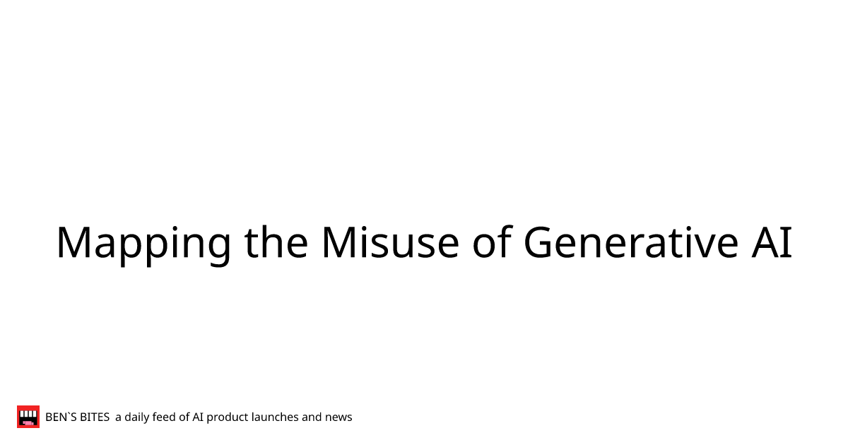 Mapping the Misuse of Generative AI - Bens Bites