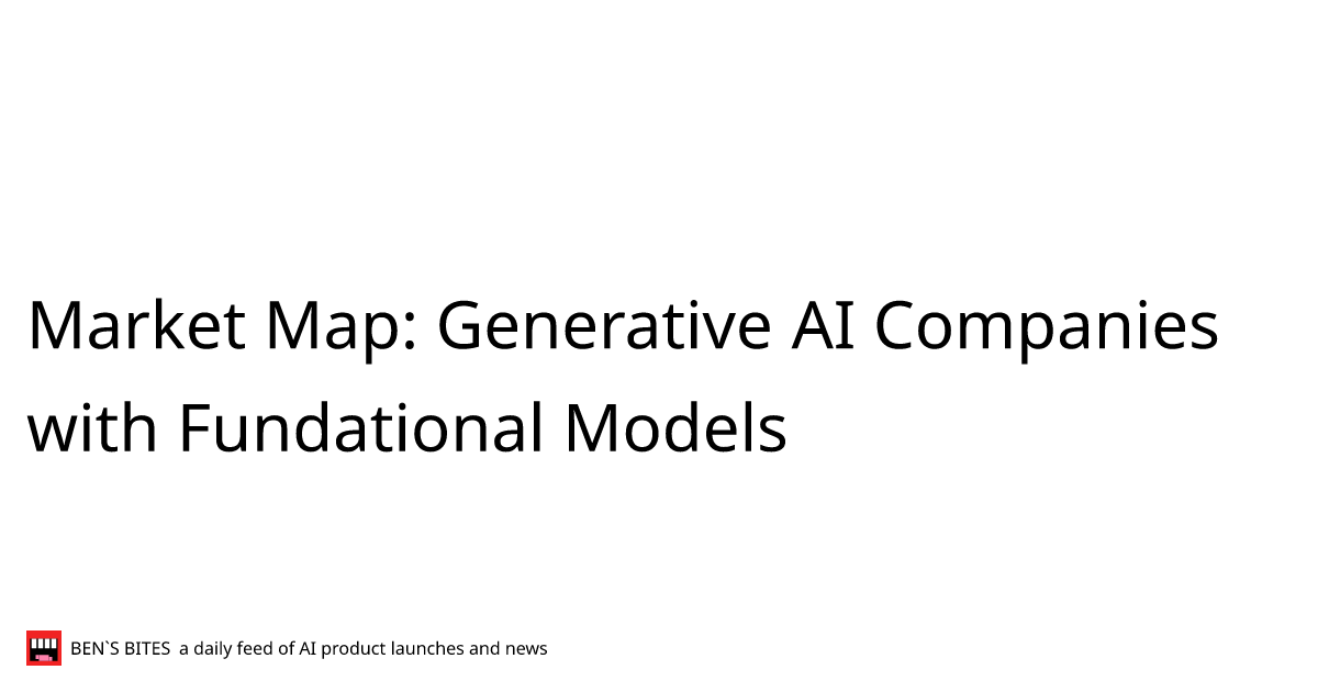 Market Map: Generative AI Companies with Fundational Models - Bens Bites