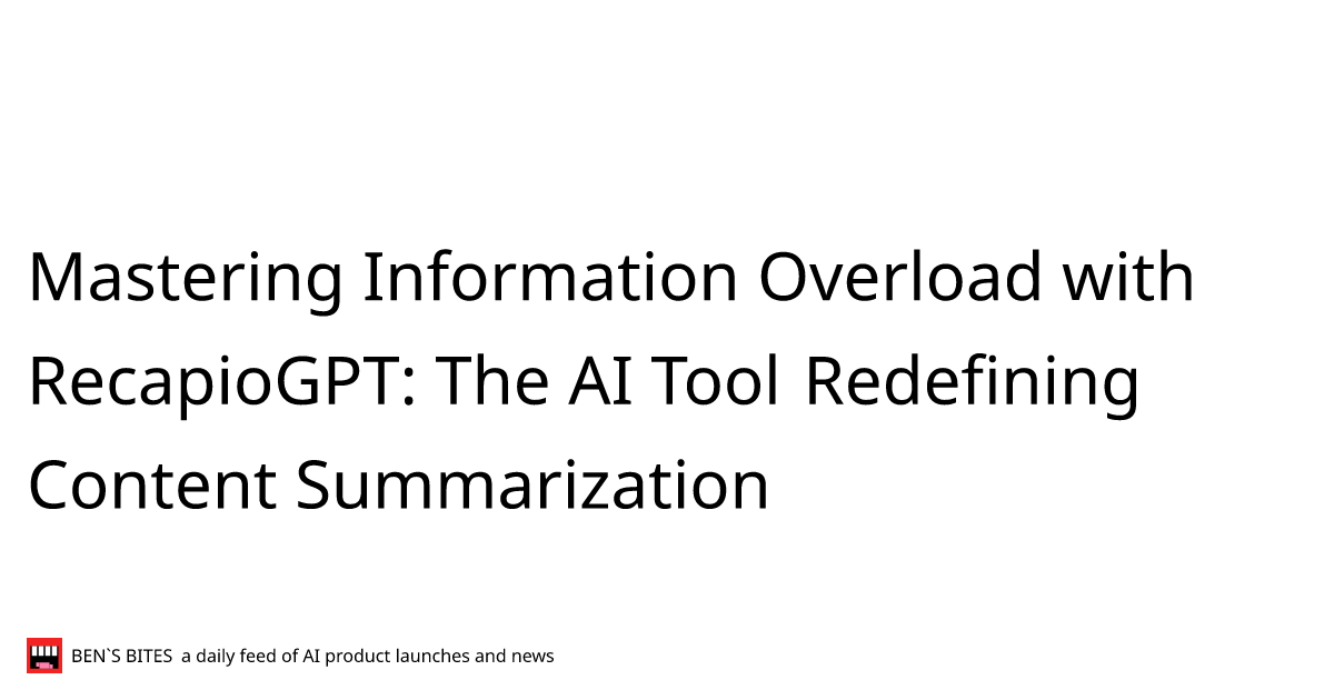 Mastering Information Overload with RecapioGPT: The AI Tool Redefining Content Summarization ...