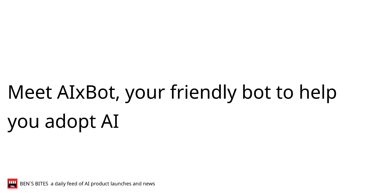 Meet AIxBot, your friendly bot to help you adopt AI - Bens Bites