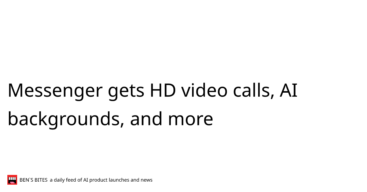 Messenger gets HD video calls, AI backgrounds, and more - Bens Bites