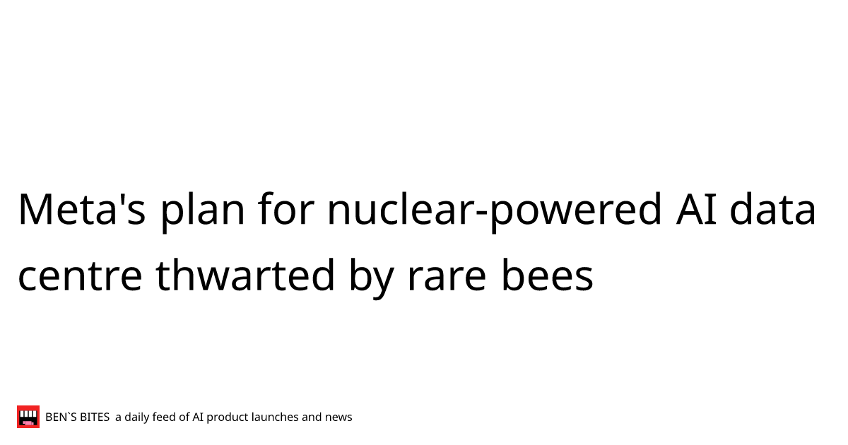 Meta's plan for nuclear-powered AI data centre thwarted by rare bees ...