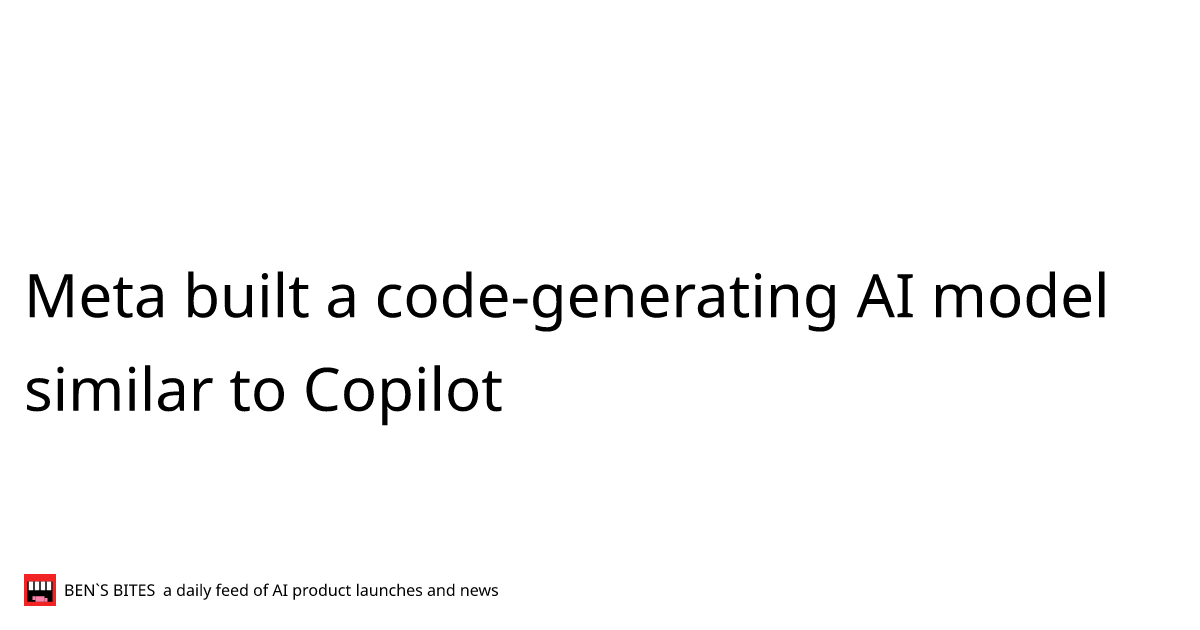 Meta built a code-generating AI model similar to Copilot - Bens Bites