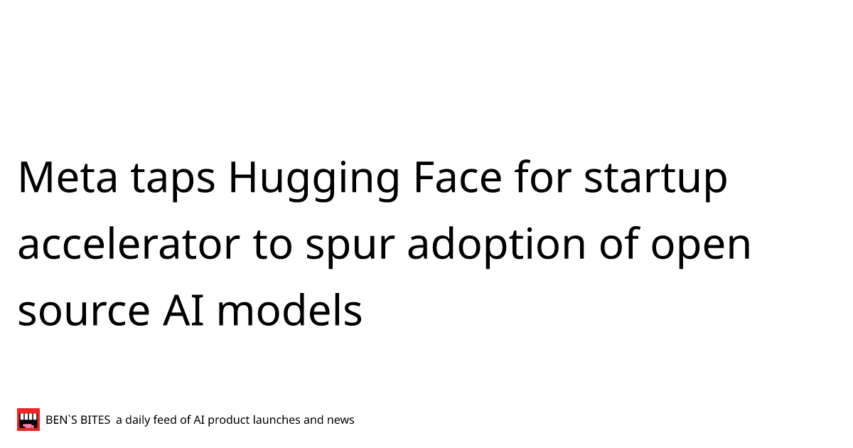 Meta taps Hugging Face for startup accelerator to spur adoption of open source AI models - Bens ...