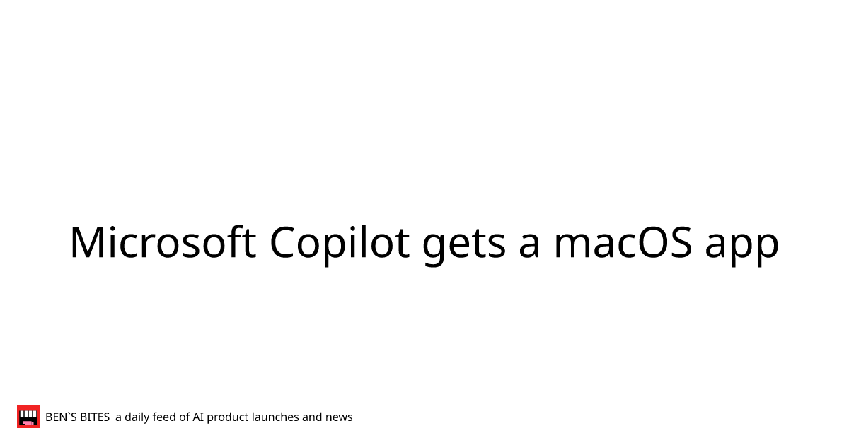 Microsoft Copilot gets a macOS app - Bens Bites