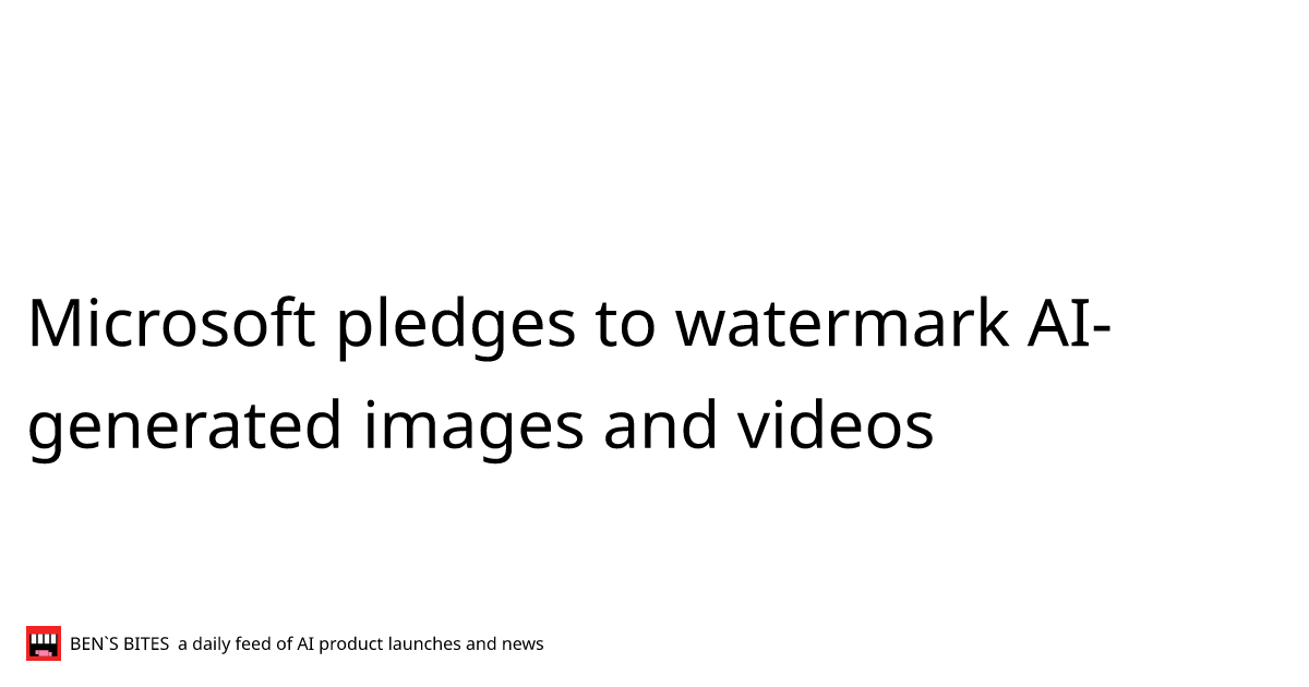 Microsoft pledges to watermark AI-generated images and videos - Bens Bites