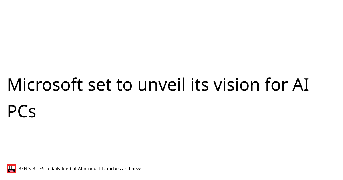 Microsoft set to unveil its vision for AI PCs - Bens Bites