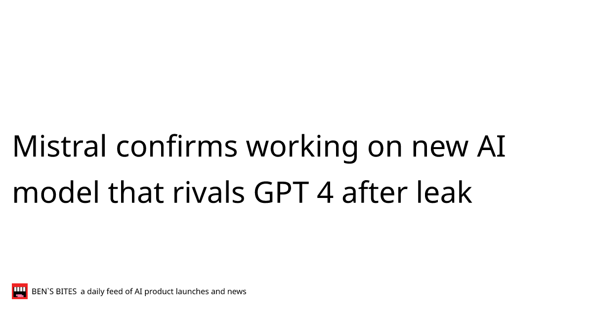 Mistral confirms working on new AI model that rivals GPT 4 after leak ...