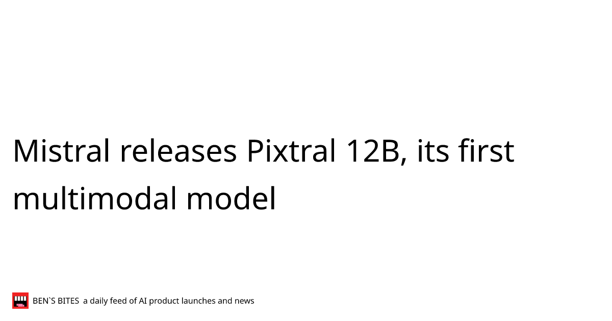 Mistral releases Pixtral 12B, its first multimodal model - Bens Bites