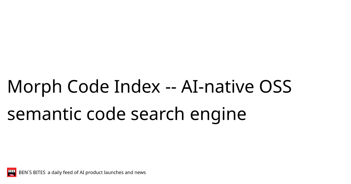 Morph Code Index -- AI-native OSS semantic code search engine - Bens Bites