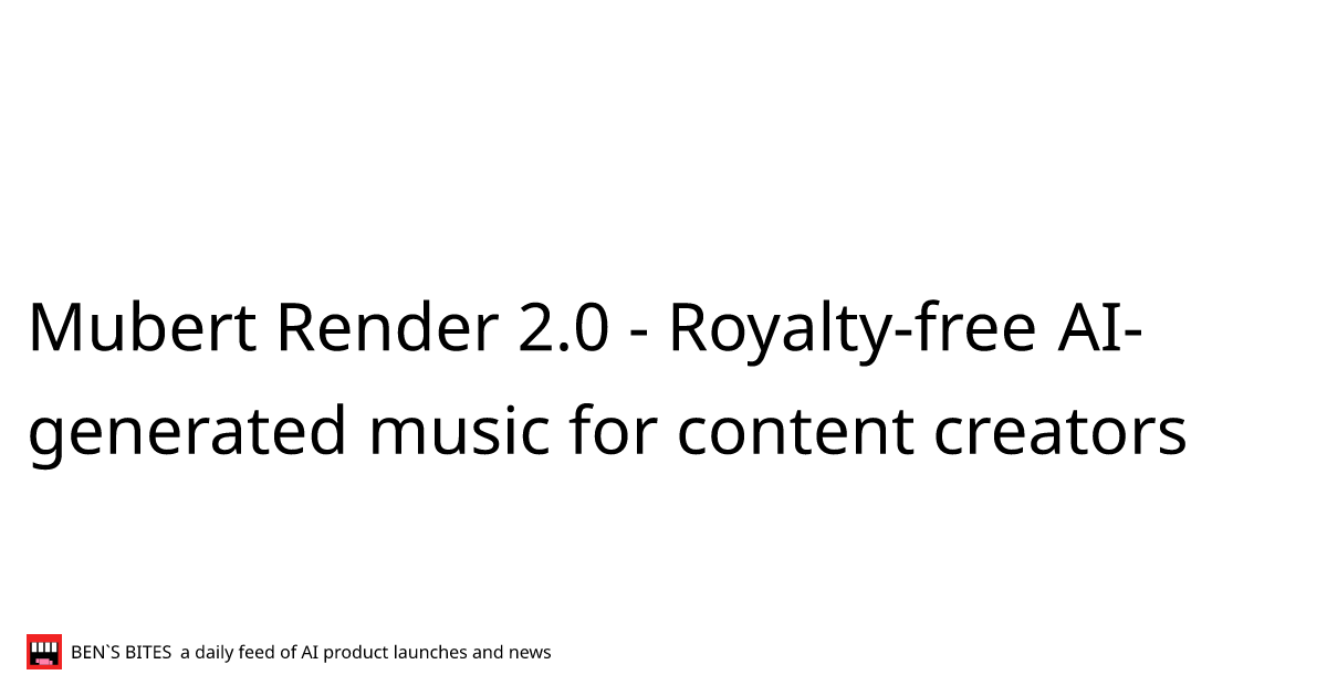 Mubert Render 2.0 - Bens Bites