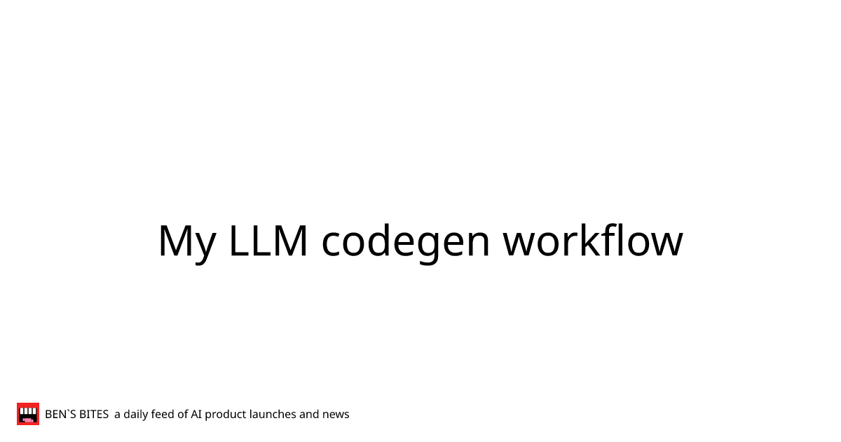 My LLM codegen workflow - Bens Bites