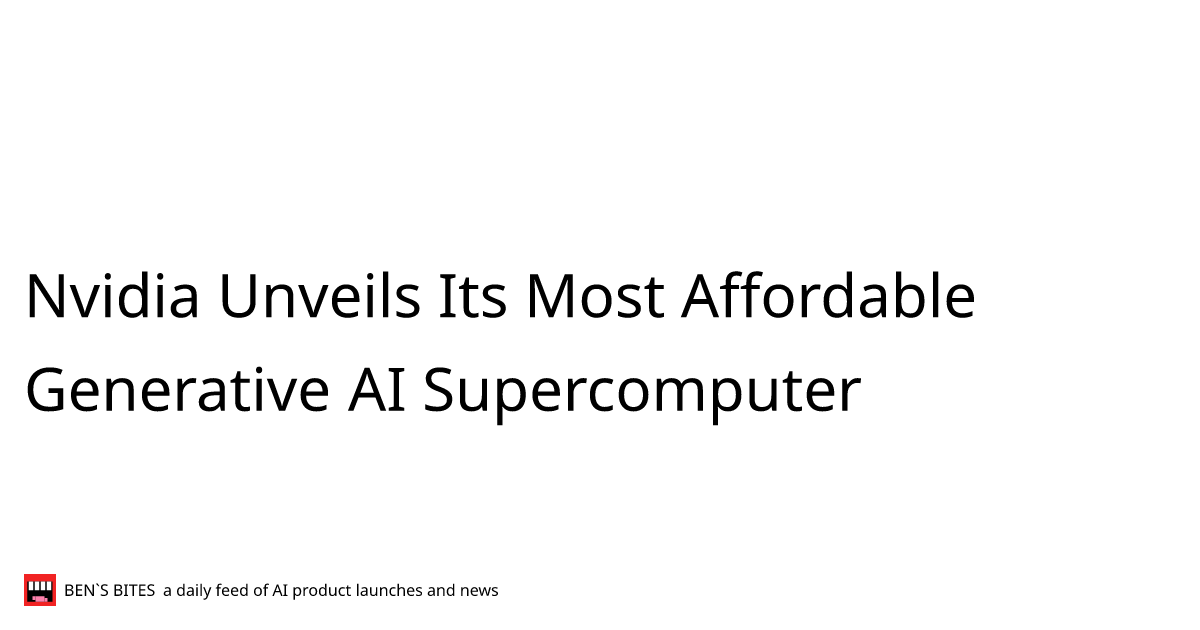 Nvidia Unveils Its Most Affordable Generative AI Supercomputer - Bens Bites