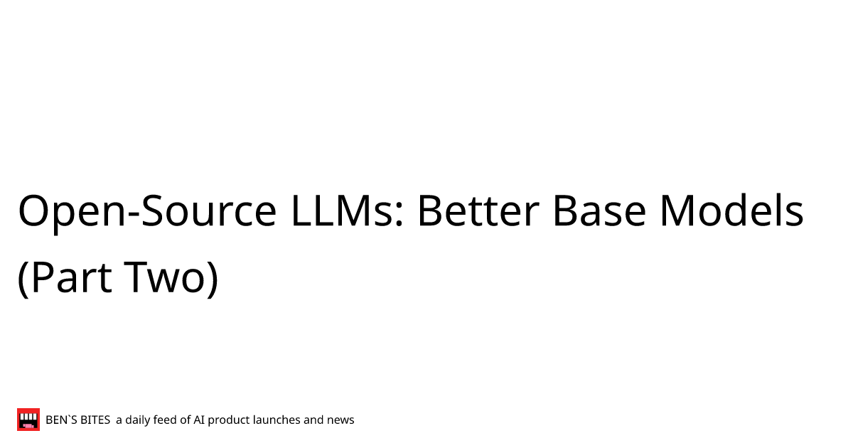 Open-Source LLMs: Better Base Models (Part Two) - Bens Bites