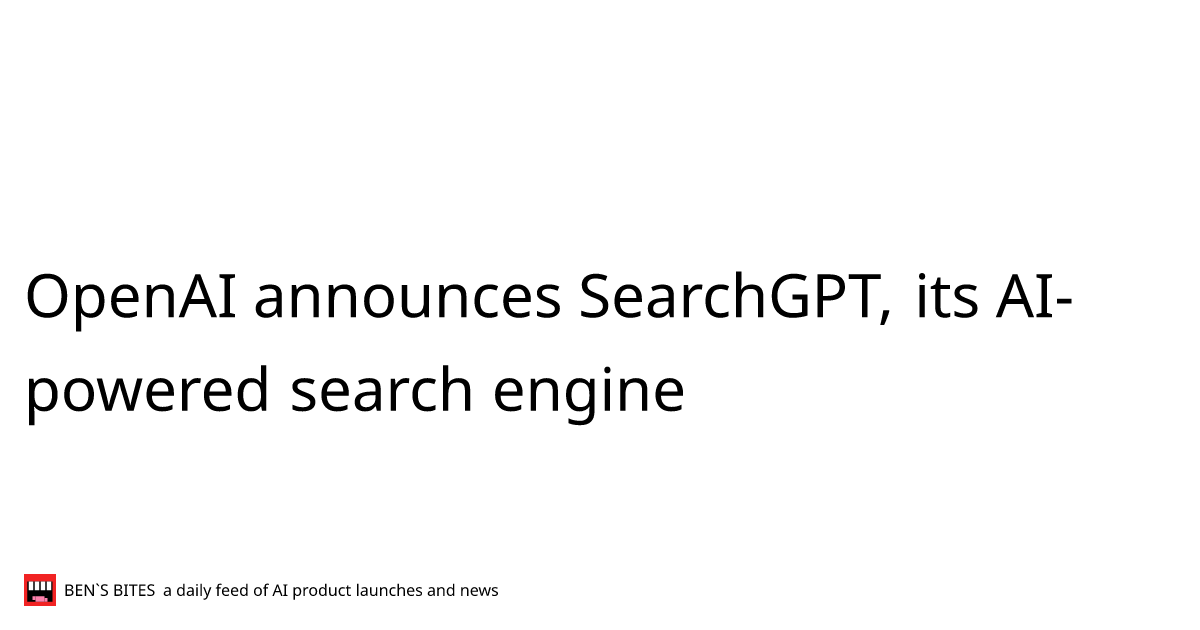 OpenAI announces SearchGPT, its AI-powered search engine - Bens Bites