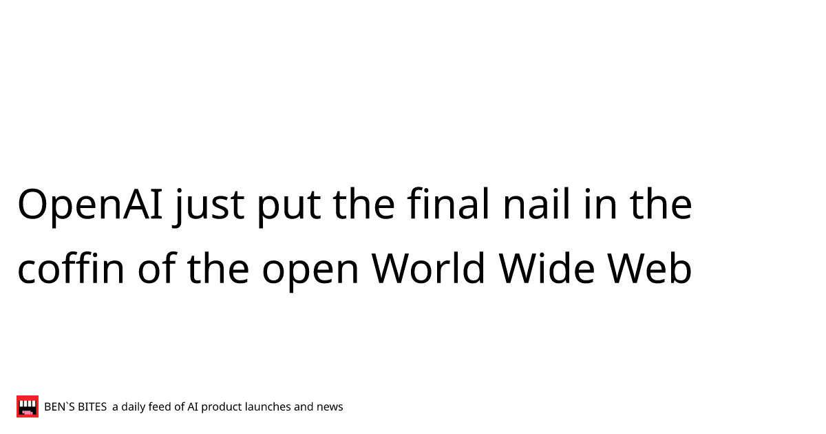 OpenAI just put the final nail in the coffin of the open World Wide Web ...