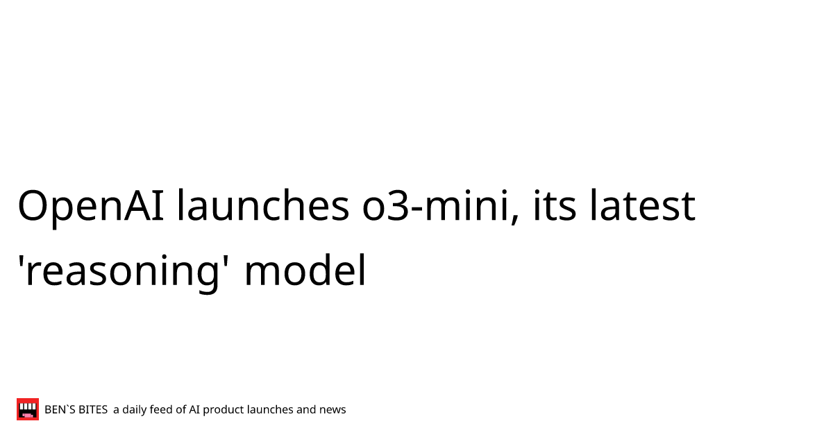 OpenAI launches o3-mini, its latest 'reasoning' model - Bens Bites