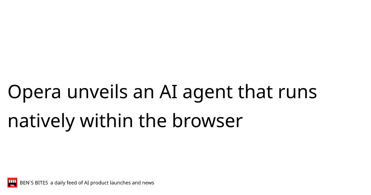 Opera unveils an AI agent that runs natively within the browser - Bens ...