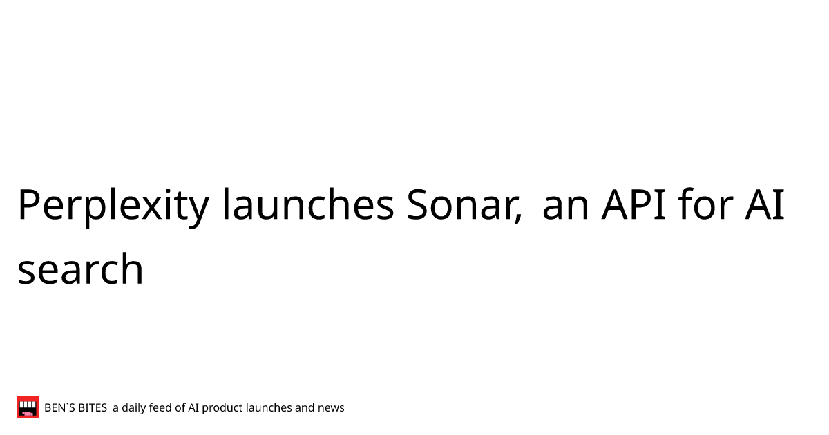 Perplexity launches Sonar, an API for AI search - Bens Bites